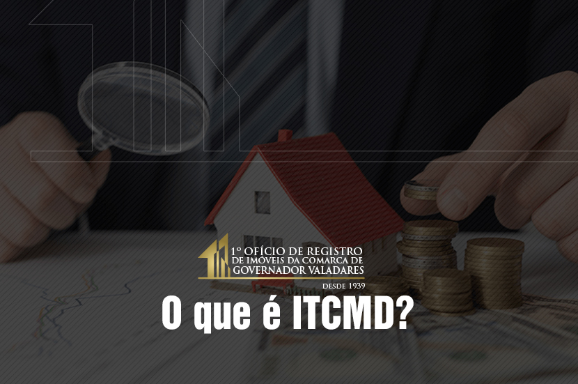 O que é ITCMD – 1° Ofício de Registro de Imóveis de Governador Valadares O que é ITCMD – 1° Ofício de Registro de Imóveis de Governador Valadares